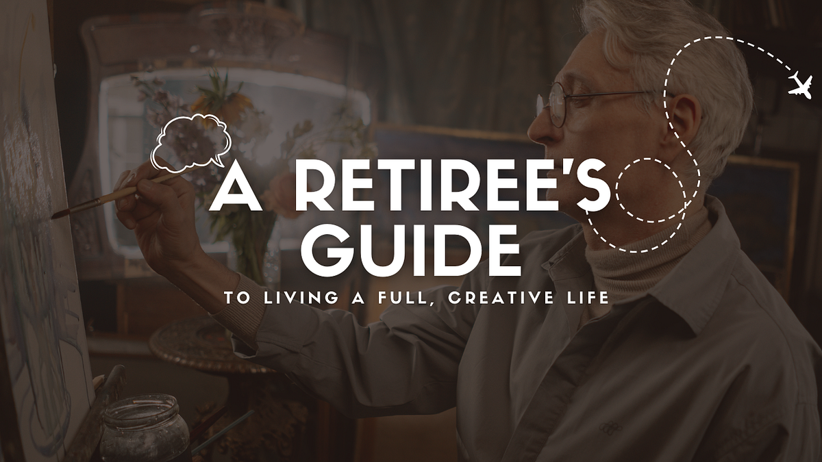 A Retiree’s Guide to Living a Full, Creative Life! | by Ruchi_ka ...