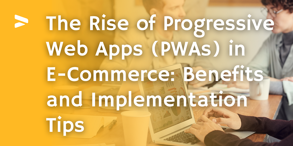 The Rise of Progressive Web Apps (PWAs) in E-Commerce: Benefits and Implementation Tips | by ...