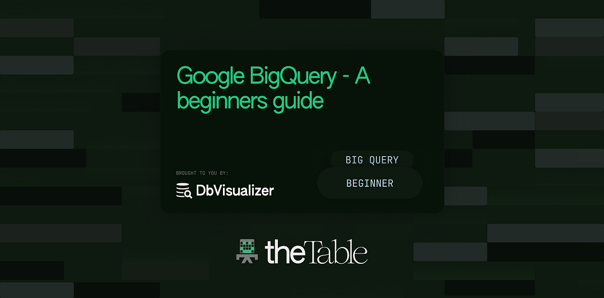 Understanding Google BigQuery: A Beginner’s Guide | The Table /* SQL ...