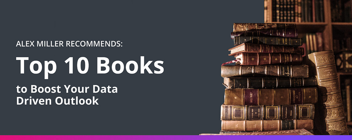 Top 10 Books to Boost Your Data Driven Outlook | by Alex Miller | Medium