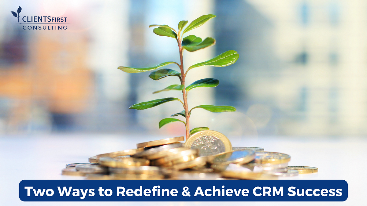 Two Ways to Redefine & Achieve CRM Success | by Chris Fritsch JD | Medium