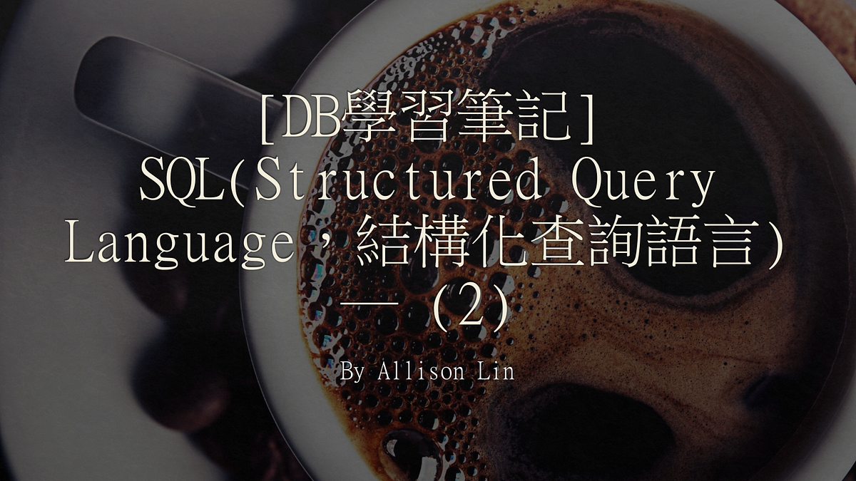 【DB學習筆記】SQL(Structured Query Language，結構化查詢語言) ─ (2) | by Allison | Medium