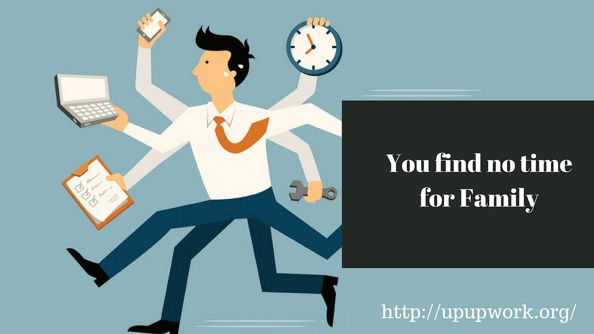 You find no time for Family. Many people sacrifice a little of their ...