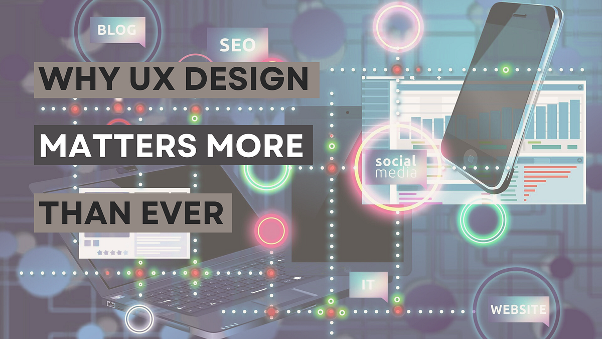 Why Ux Design Matters More Than Ever Medium