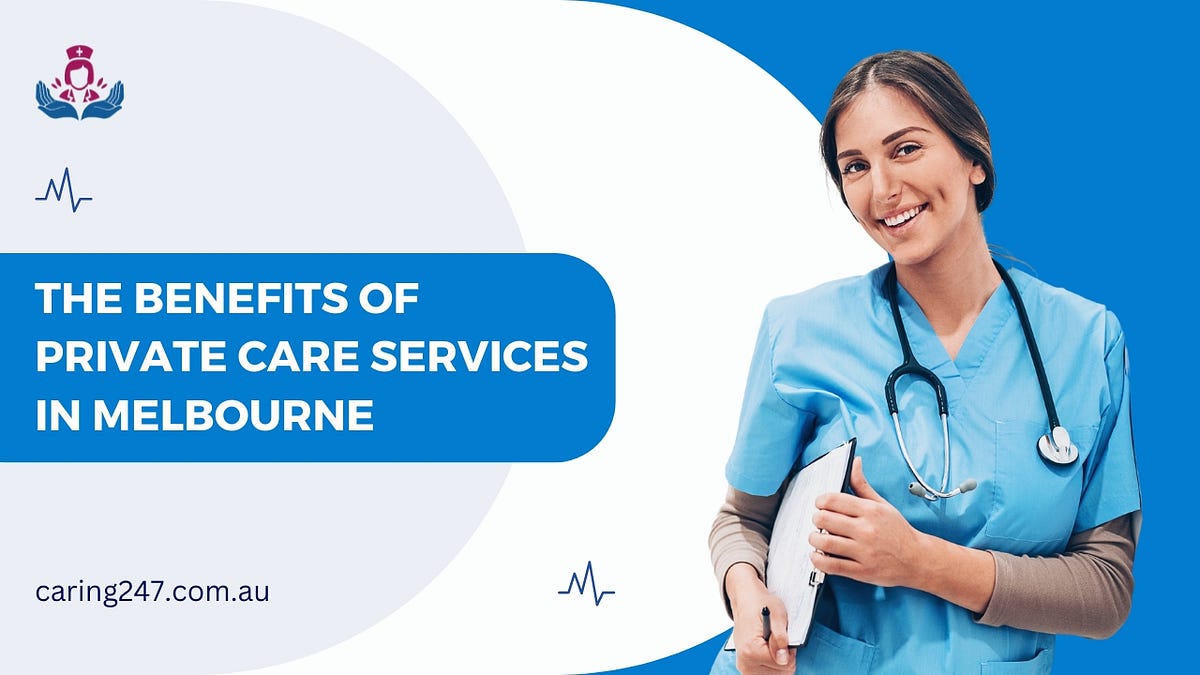 The Benefits of Private Care Services in Melbourne | by Caring Nursing ...