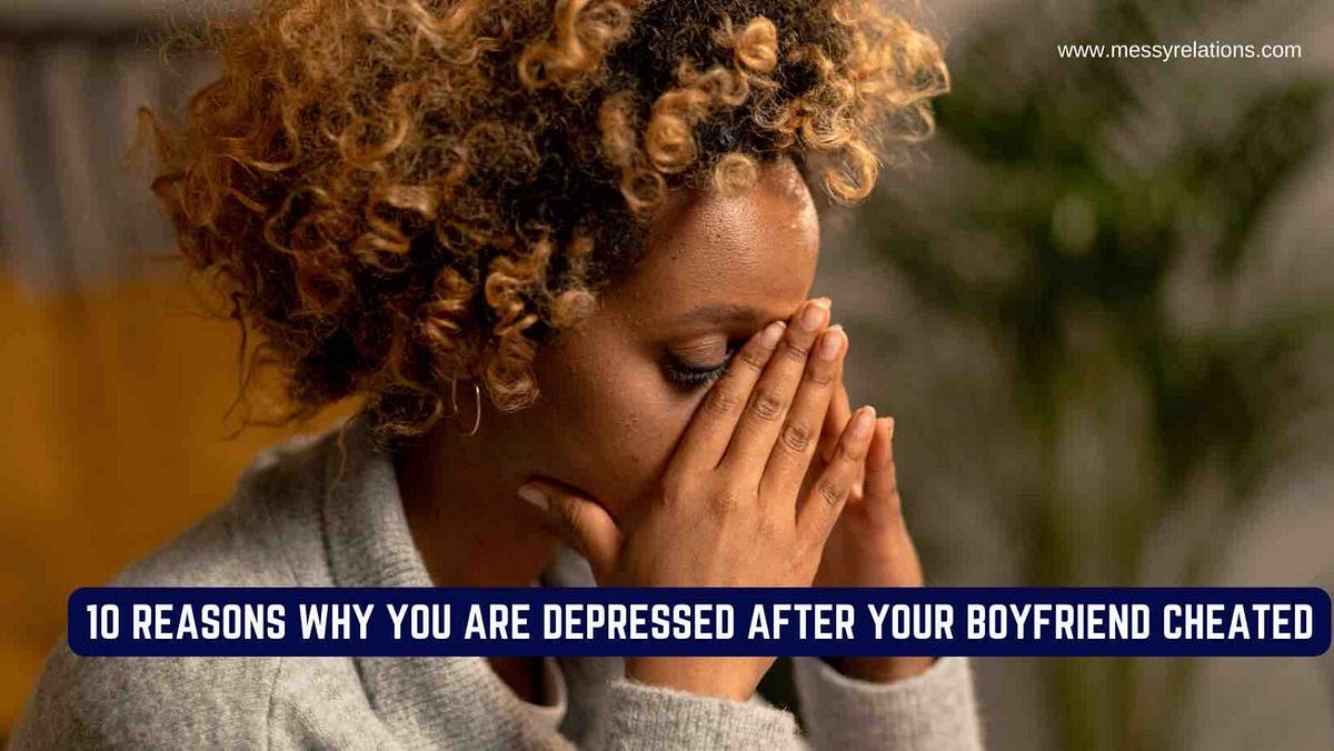 10 Reasons Why You Are Depressed After Your Boyfriend Cheated ...