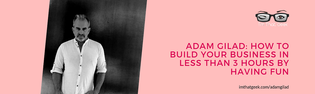 How to Build your Business in Less than 3 Hours by Having Fun? Adam Gilad Shares the Secret | by ...