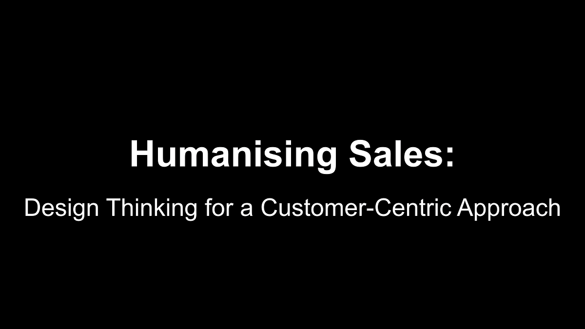 Humanising Sales. Design Thinking for a Customer-Centric… | by Nitin ...