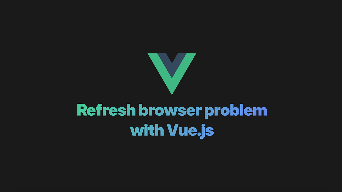 Refresh browser problem with Vue.js | by NottDev | Medium