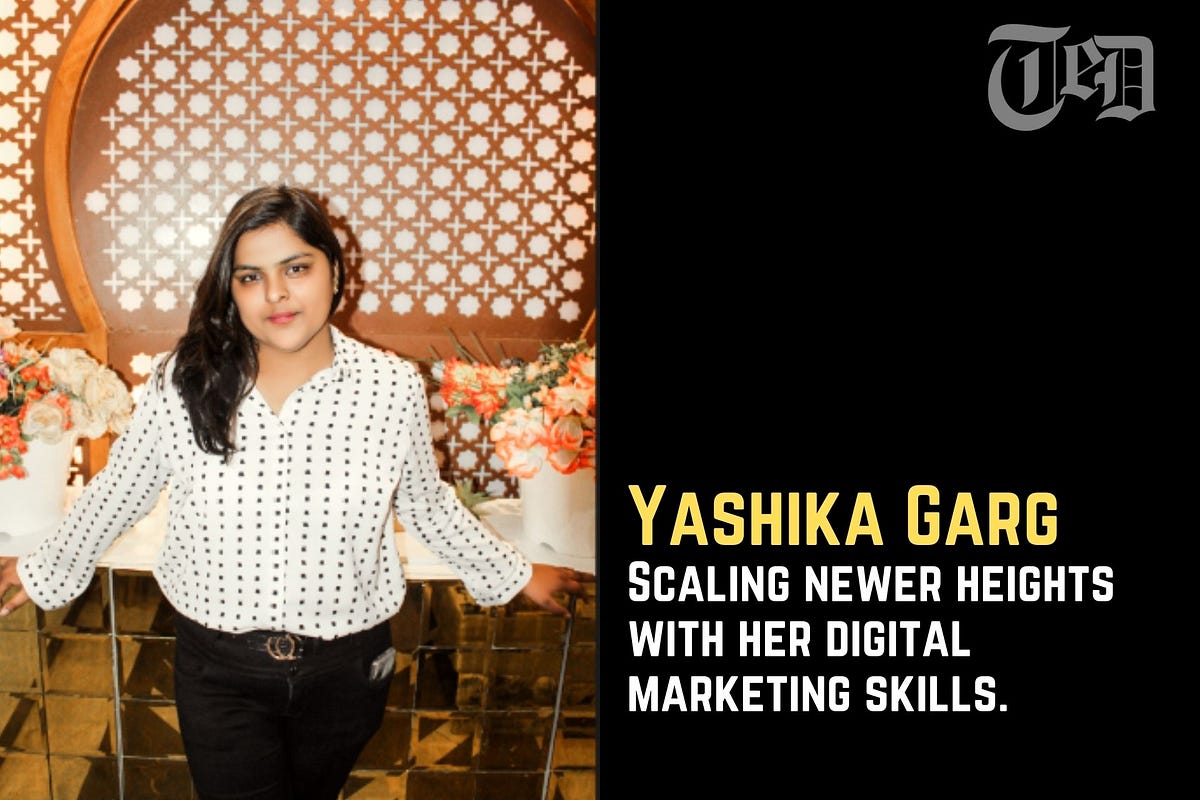 Yashika Garg — Scaling newer heights with her digital marketing skills ...