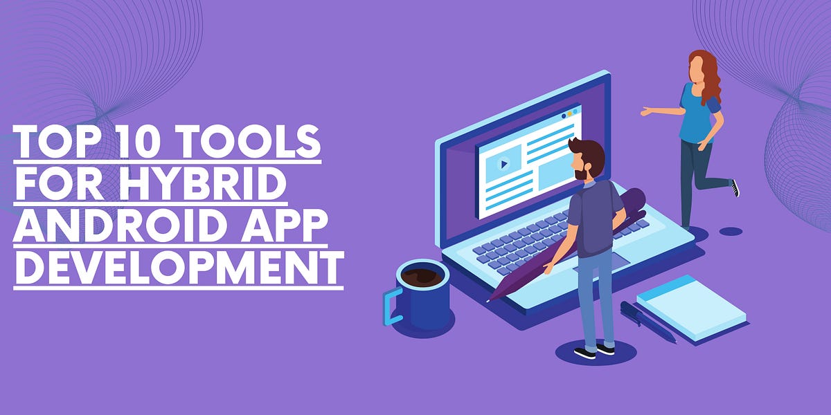 Top 10 Tools for Hybrid Android App Development | by Carol Lookwood ...