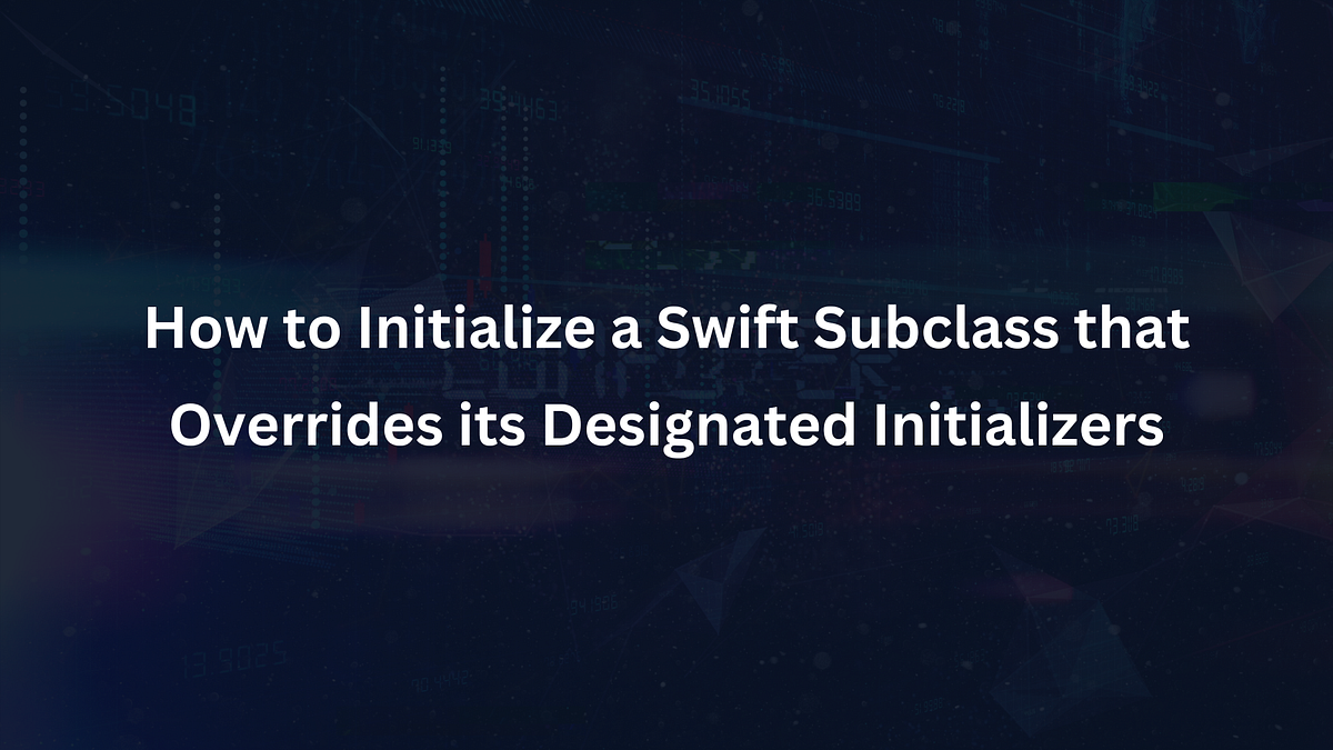 How to Initialize a Swift Subclass that Overrides its Designated Initializers | by Ijeoma Nelson ...