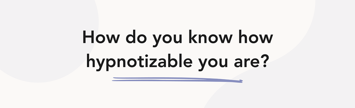 The Science of Hypnotizability. Everyone’s different — that goes for ...