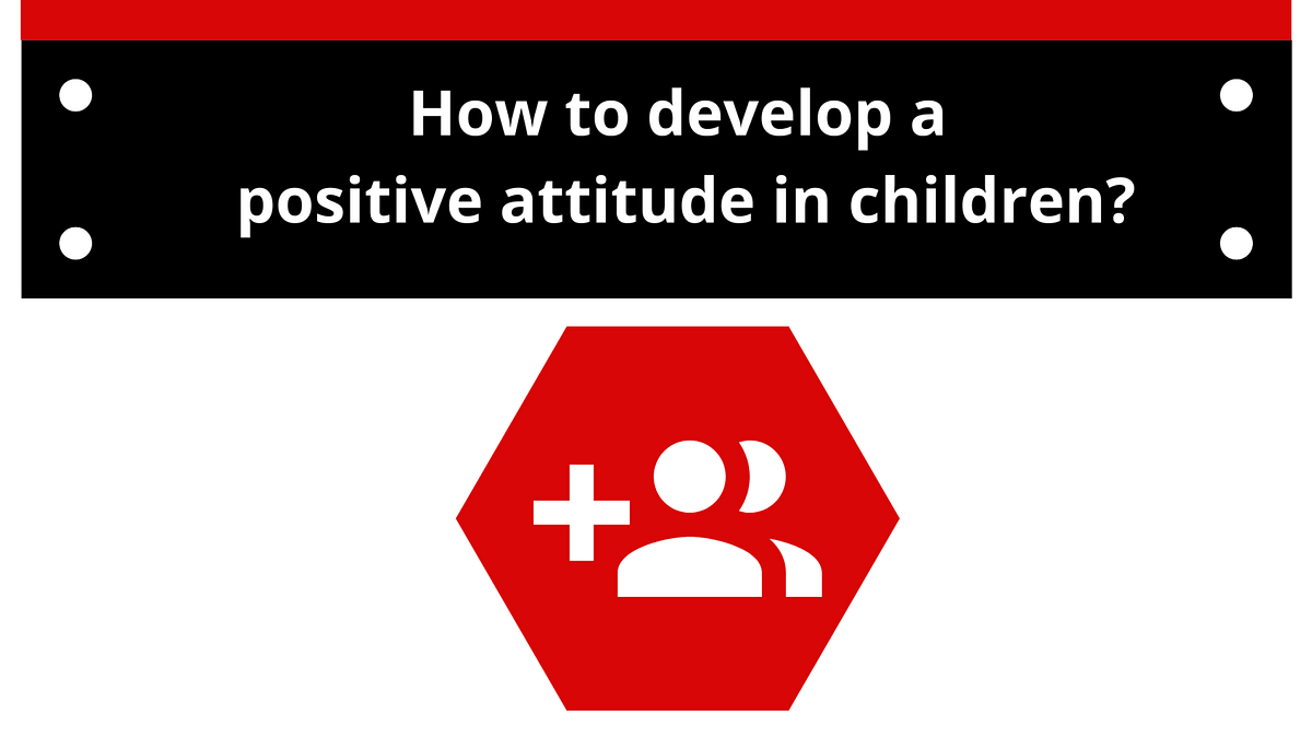 How to develop a positive attitude in children? | by MyBizKid | Medium