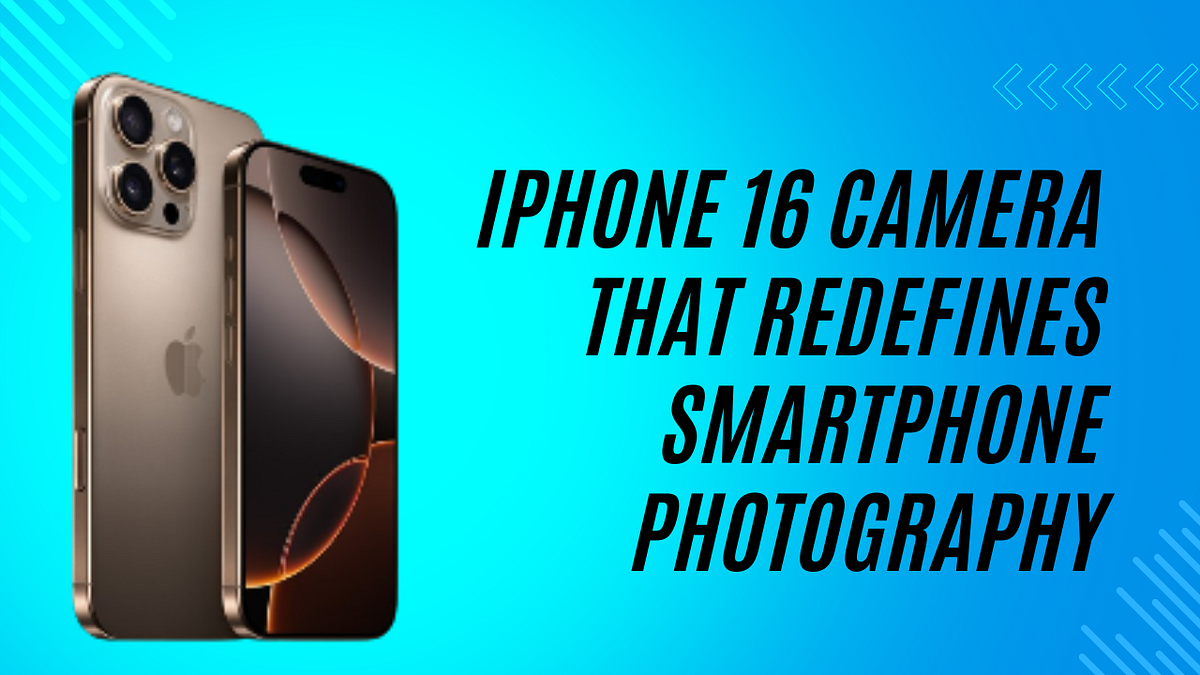iPhone 16: The Camera That Redefines Smartphone Photography | by ...