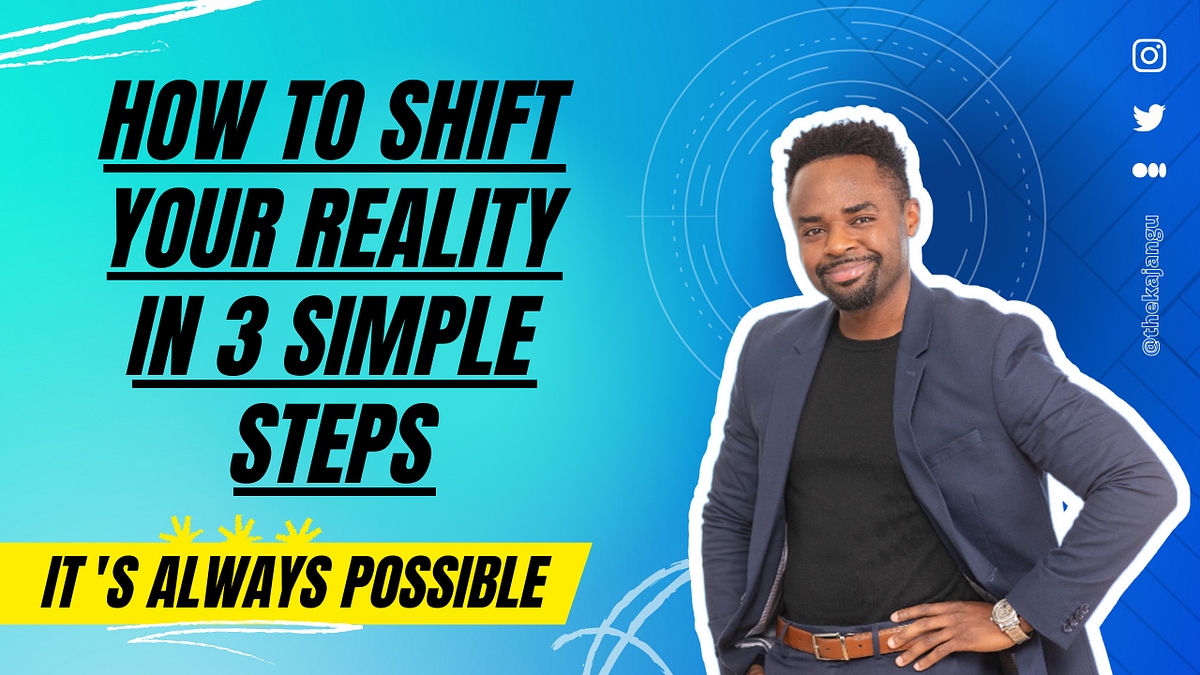 How to shift your reality in three simple steps | by Riva Kajangu ...