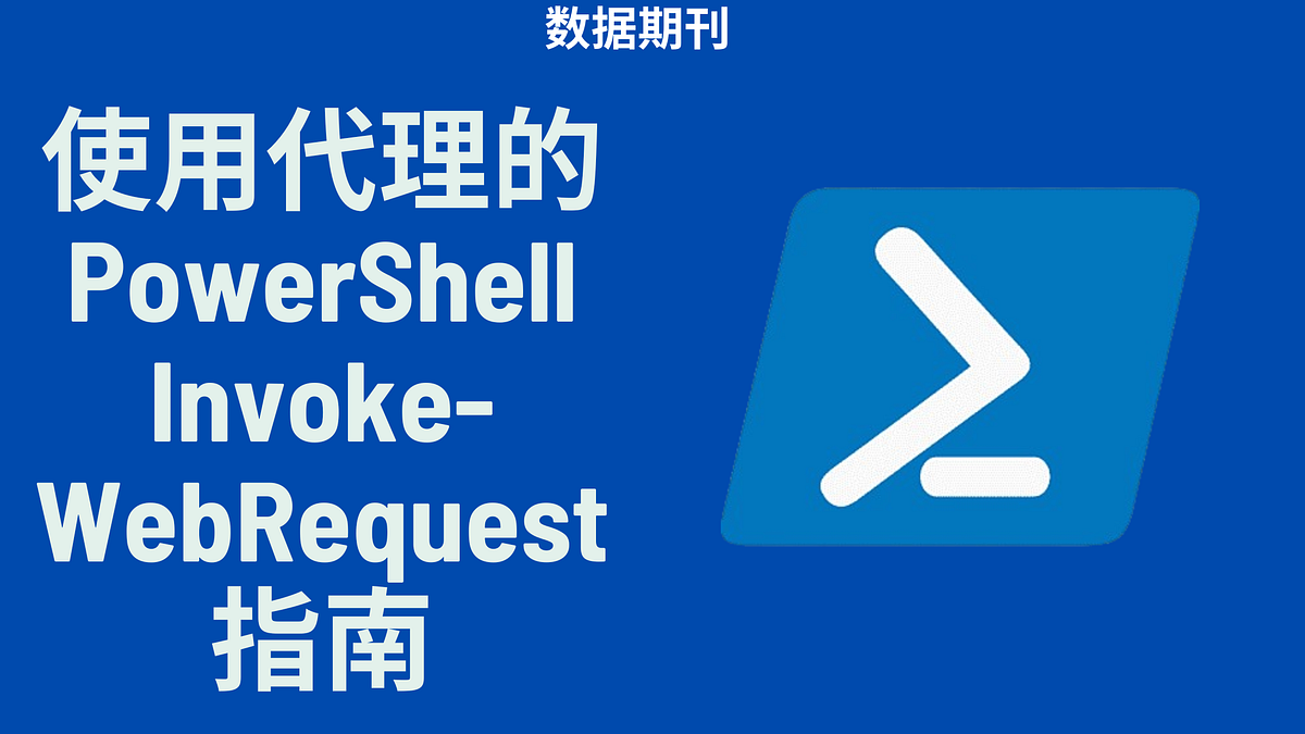 使用代理的PowerShell Invoke-WebRequest完整指南 | 数据日志 — 中文