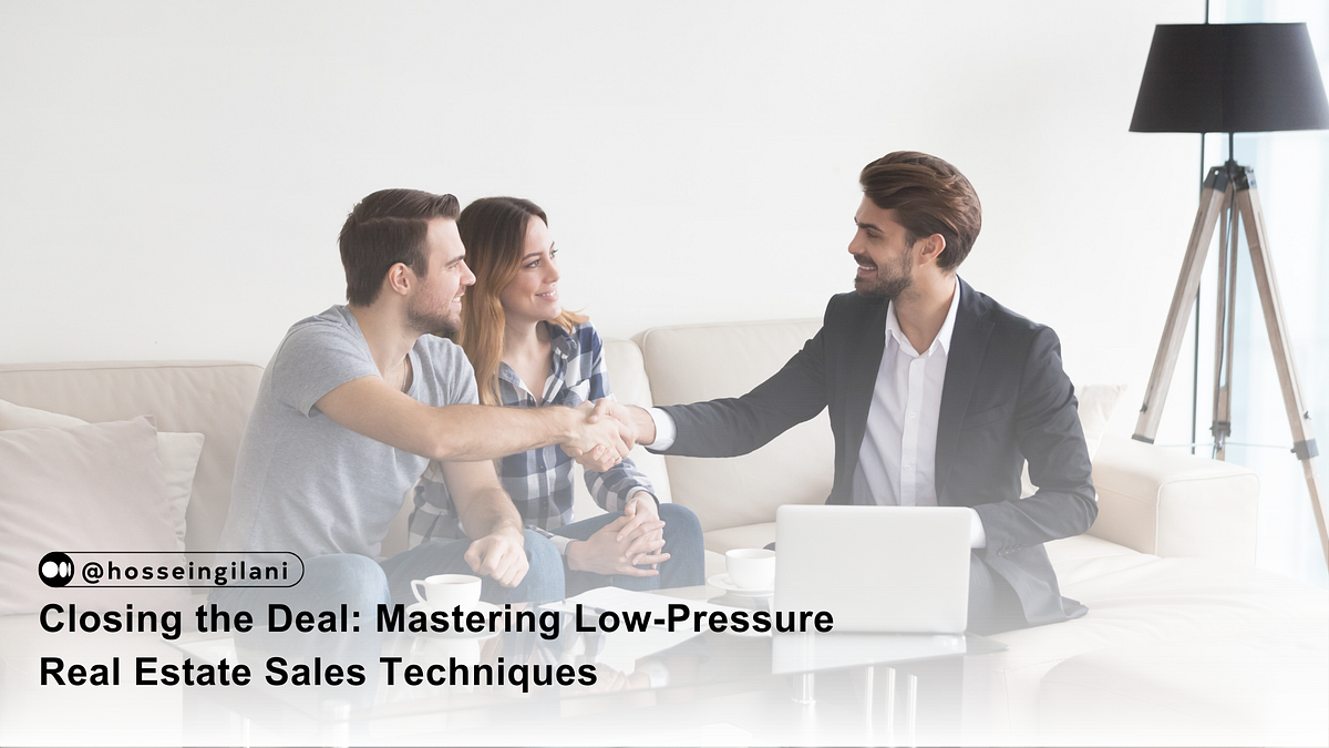 Closing the Deal: Mastering Low-Pressure Real Estate Sales Techniques ...
