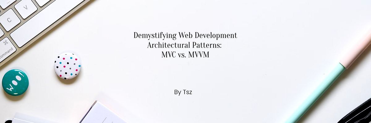 Demystifying Web Development Architectural Patterns Mvc Vs Mvvm By Tsz Level Up Coding