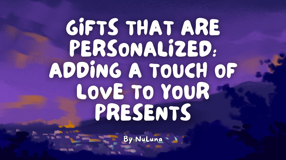 Gifts That Are Personalized: Adding a Touch of Love to Your Presents ...