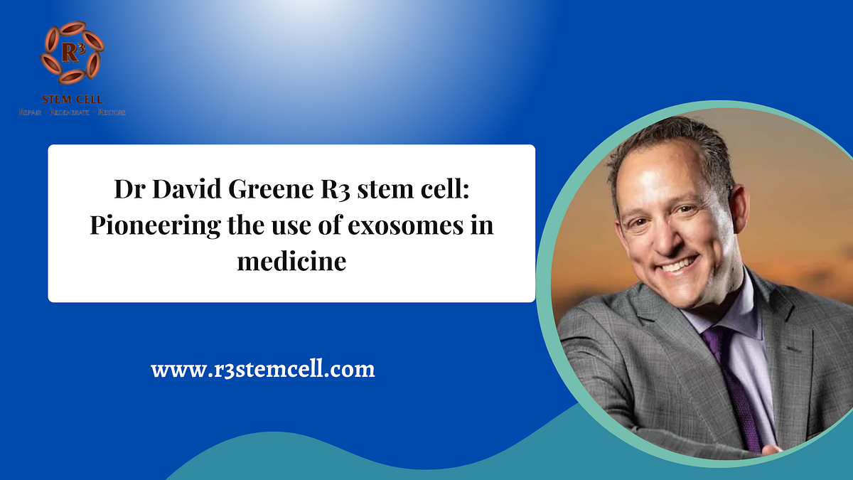 Dr David Greene R3 stem cell: Pioneering the use of exosomes in ...