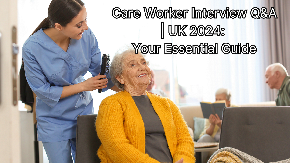 Care Worker Interview Q&A | UK 2024: Your Essential Guide | by Nachiket ...
