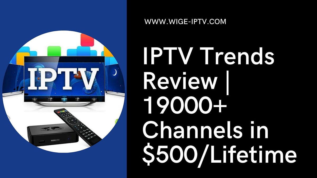 IPTV Trends Review | 19000+ Channels in $500/Lifetime | by Wigeiptv | Medium