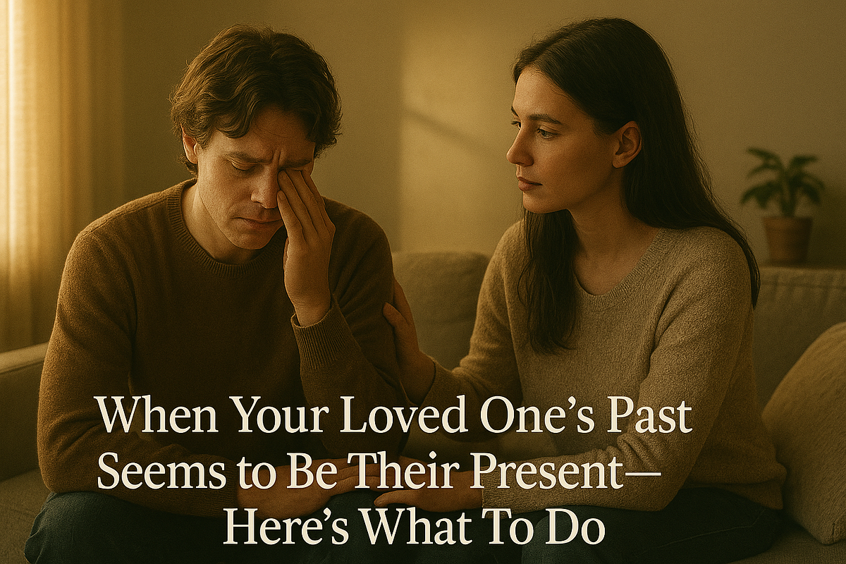 “When Your Loved One’s Past Seems to Be Their Present — Here’s What To ...