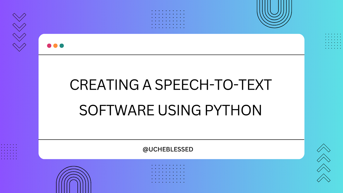 Creating a Speech-to-Text Software Using Python | by Uche Blessed | Medium