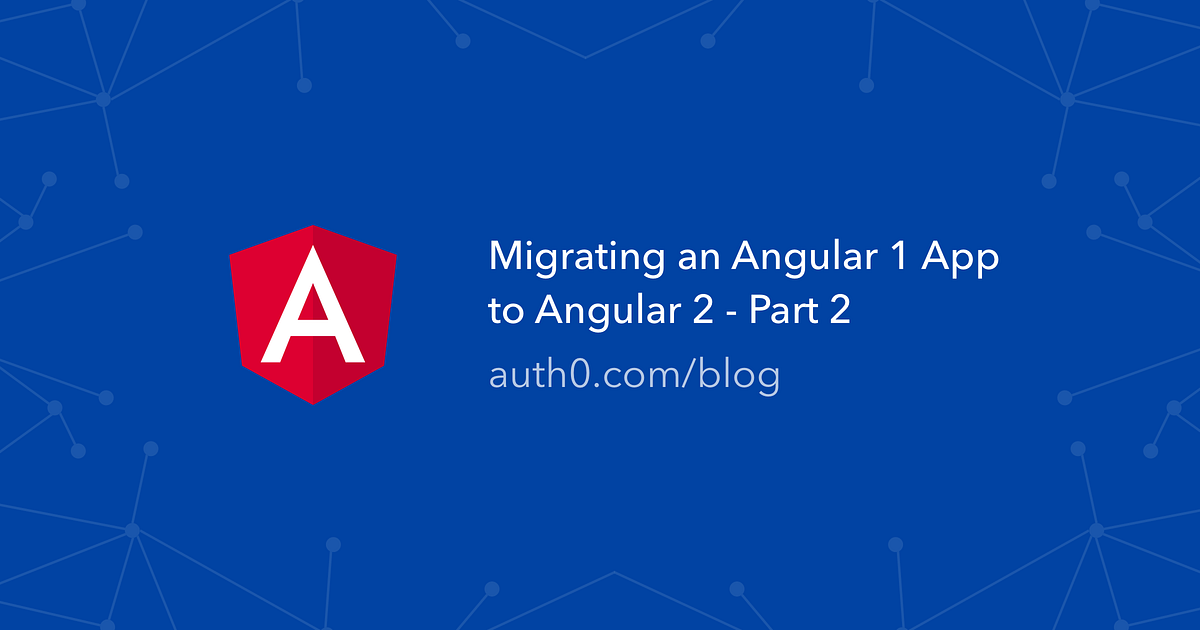 Migrating an Angular 1 App to Angular 2 — Part 2 | by Auth0 | Medium