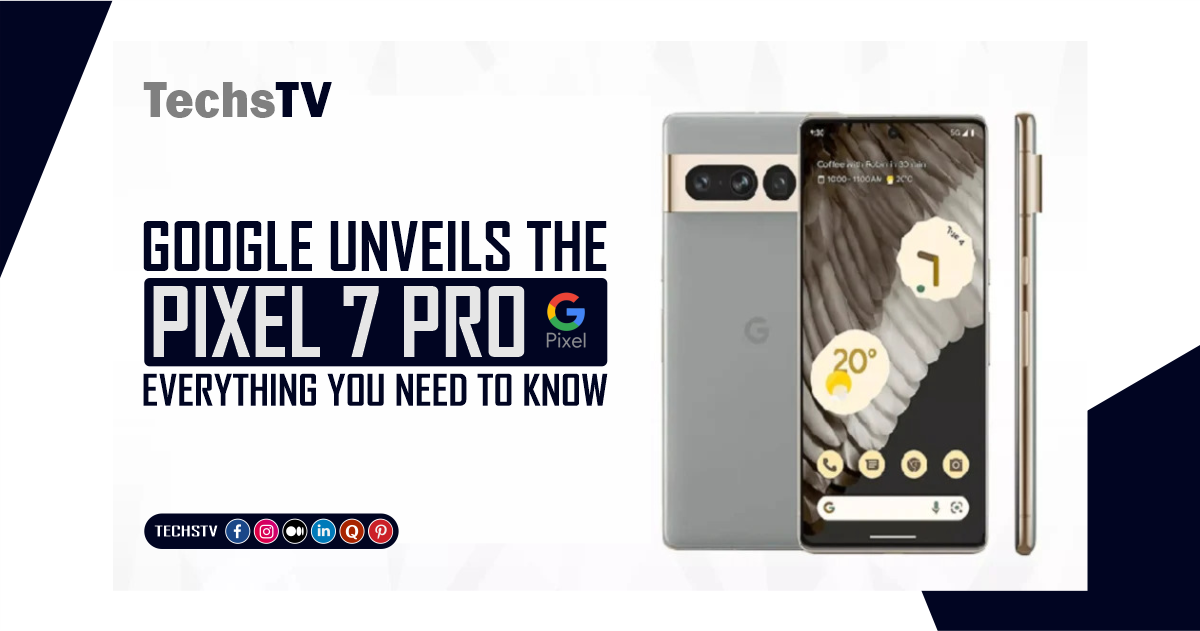 Google Unveils the Pixel 7 Pro Everything You Need to Know - TechsTV ...