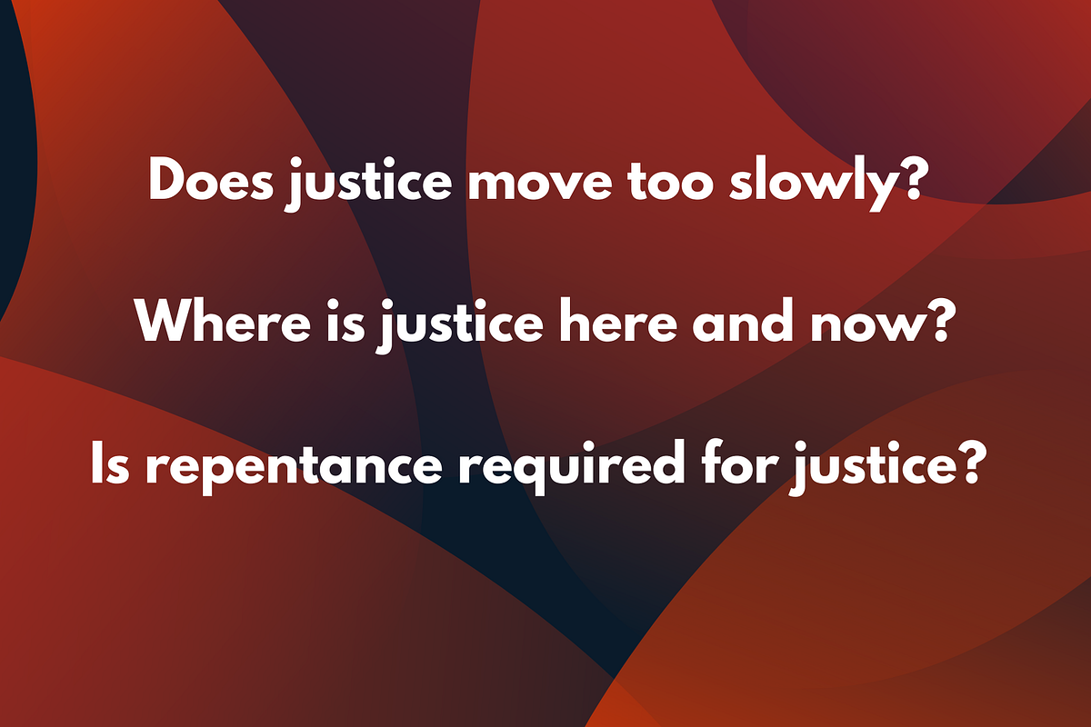 Does justice move too slowly? Where is justice here and now? Is ...