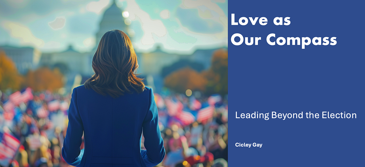 Love as Our Compass. Leading Beyond the Election | by Cicley Gay | Medium