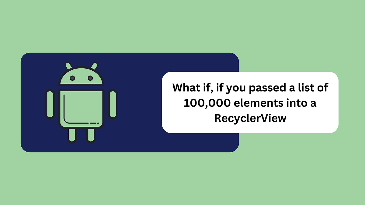 What if, if you passed a list of 100,000 elements into a RecyclerView ...