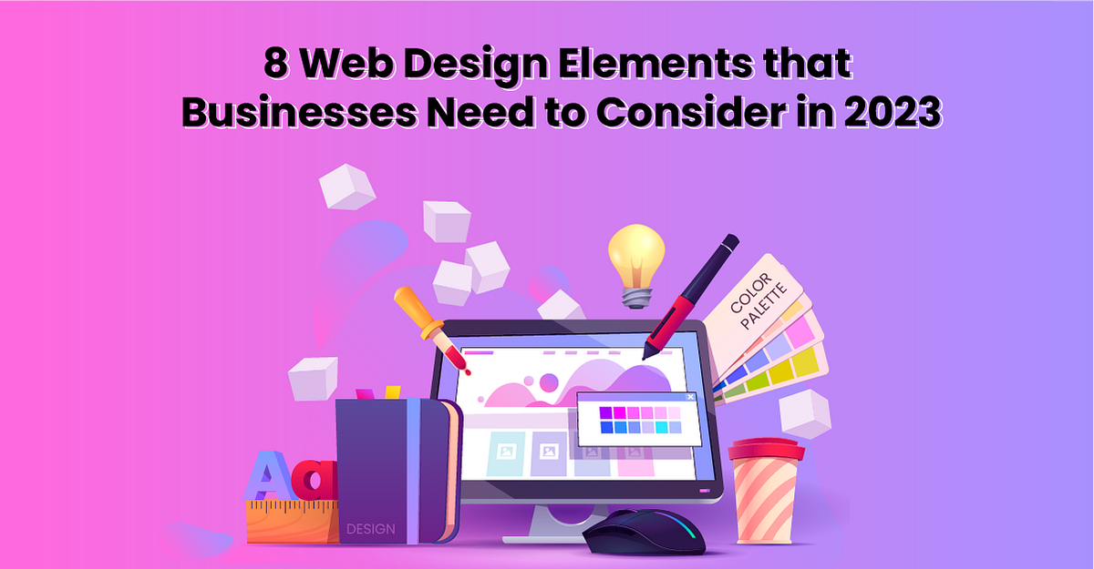 8 Web Design Elements that Businesses Need to Consider in 2023 - Sophia ...