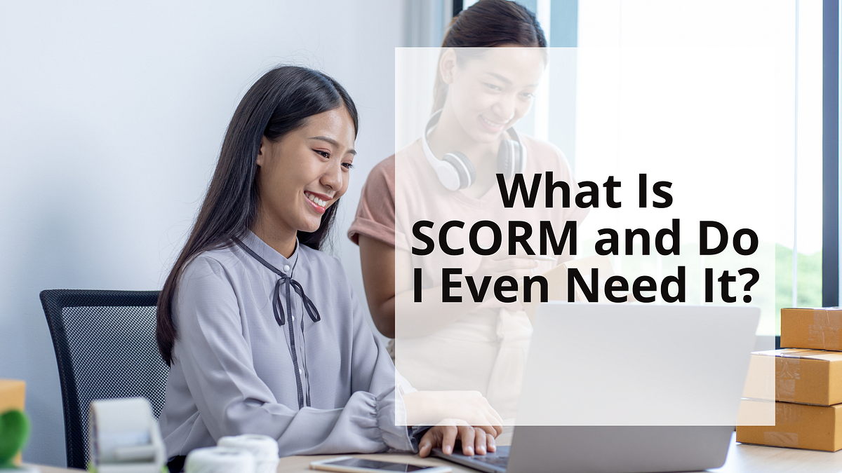 What Is SCORM and Do I Even Need It? | by eLearning Partners | Medium
