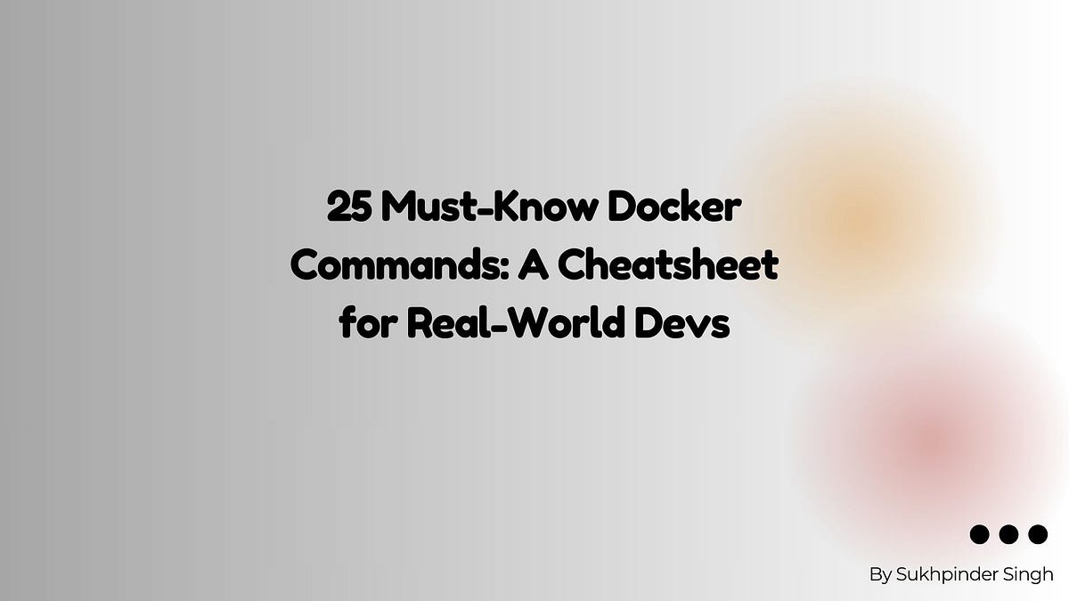 25 Must-Know Docker Commands: A Cheatsheet for Real-World Devs | by Sukhpinder Singh | C# .Net ...