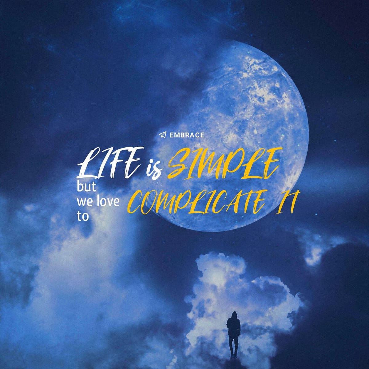 Life is Simple, But We Love to Complicate it | by Embrace 🎭 | Medium