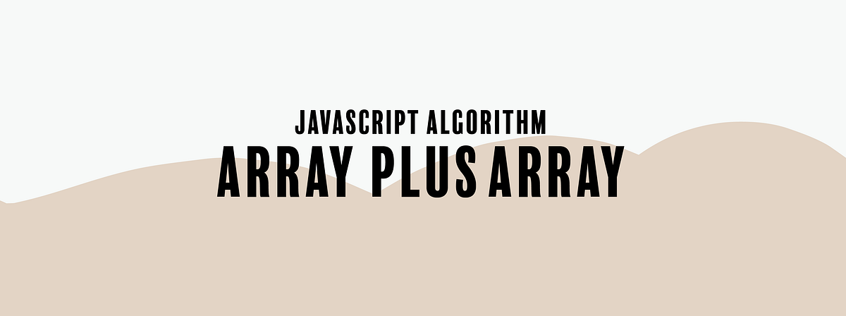 Javascript Algorithm Array Plus Array By Max N Level Up Coding 6710