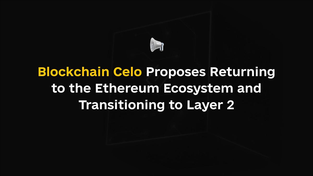 Blockchain Celo Proposes Returning to the Ethereum Ecosystem and Transitioning to Layer 2 | by ...