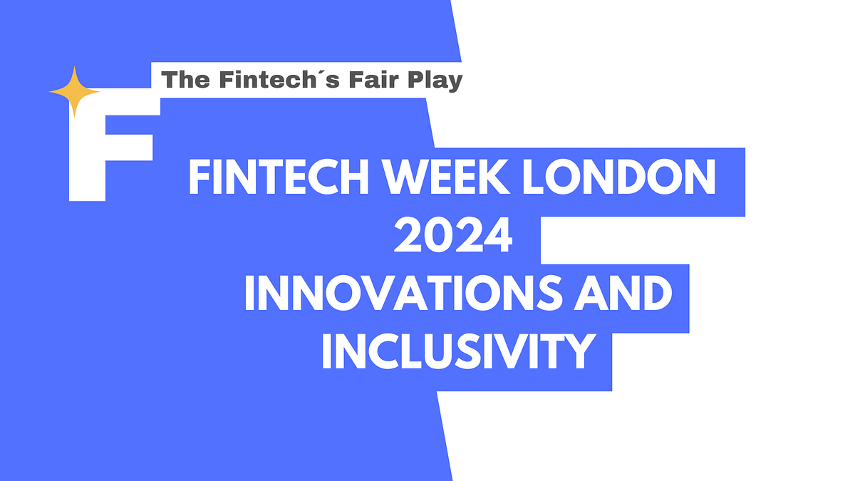 Fintech Week London 2024 | Innovations and Inclusivity - Fintech's Fair ...