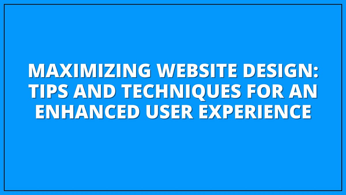 Maximizing Website Design: Tips and Techniques for an Enhanced User ...