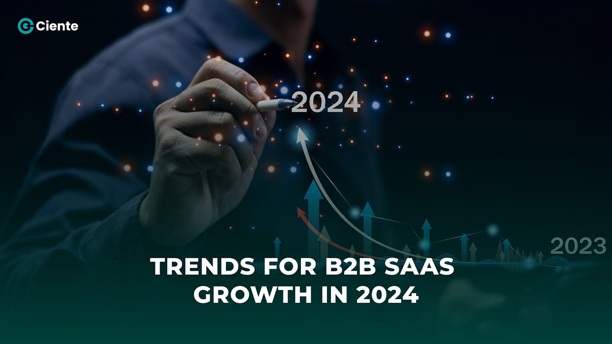 Trends for B2B SaaS Growth in 2024 | by Team Ciente | Medium