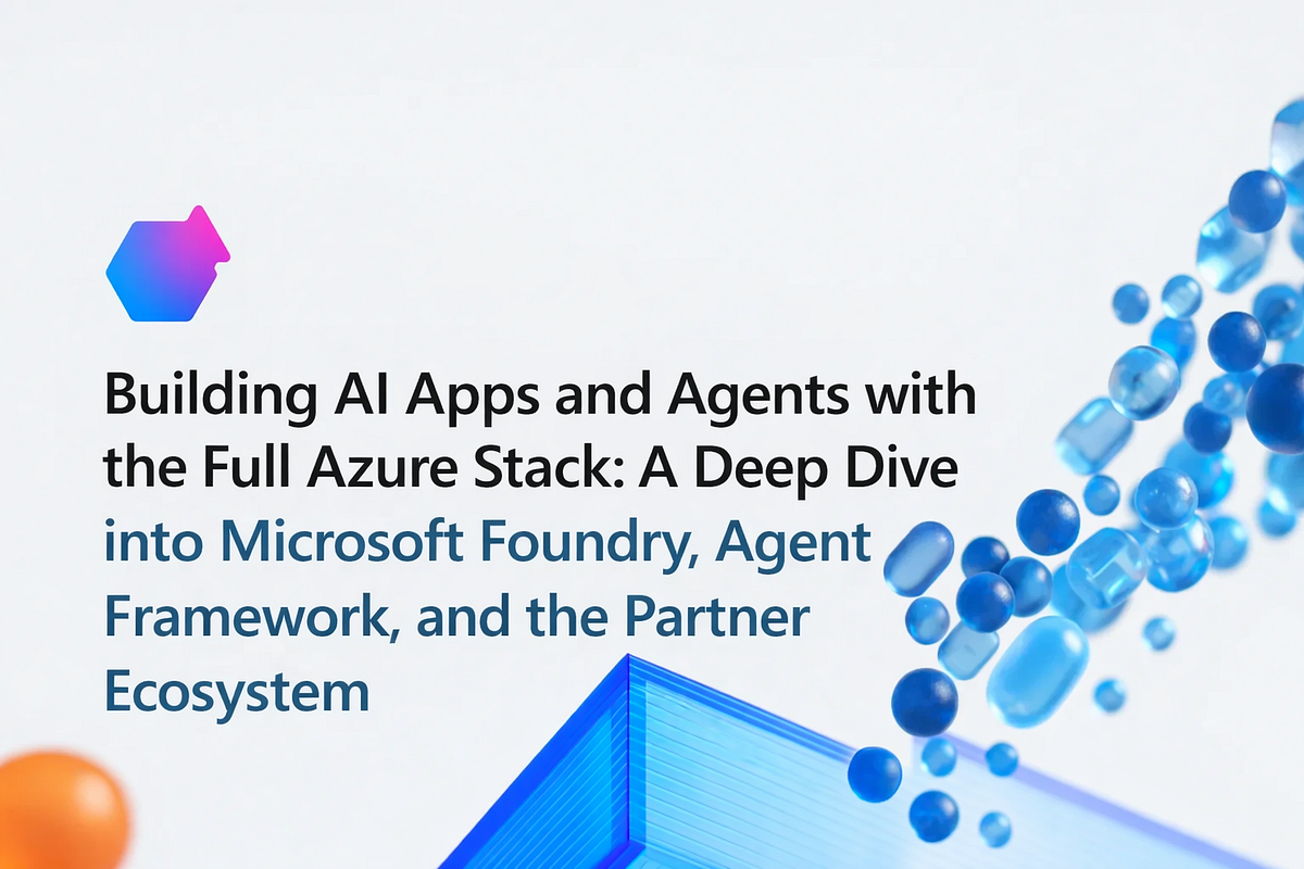 Building AI Apps and Agents with the Full Azure Stack: A Deep Dive into ...