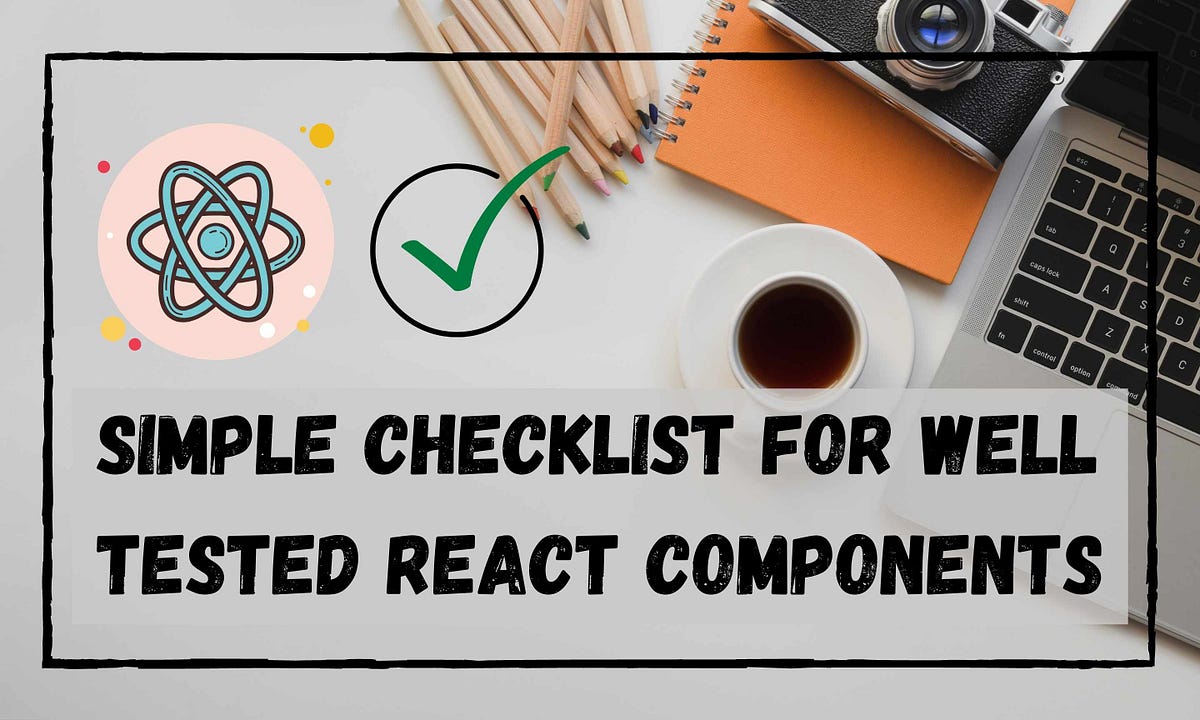 My Simple Checklist For Well Tested React Components | by Chak Shun Yu ...