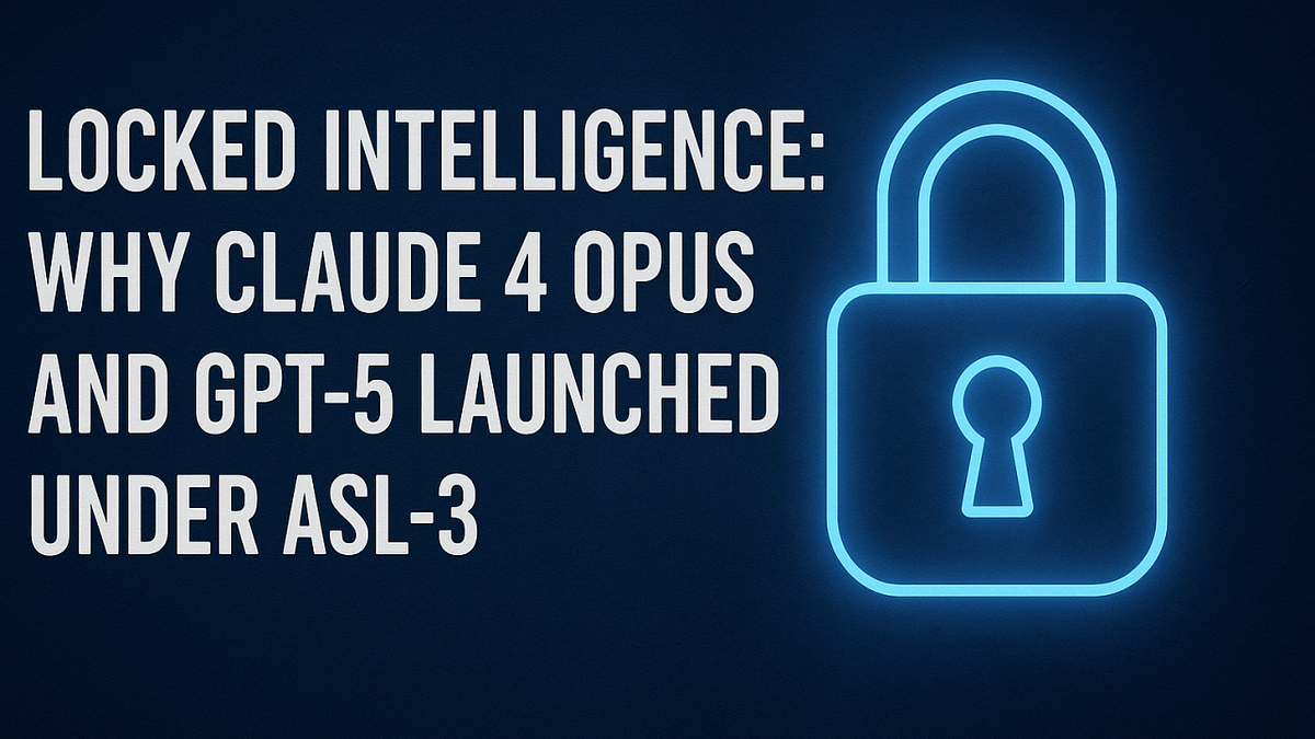 Locked Intelligence: Why Calude 4-Opus and GPT-5 Launched Under ASL-3 ...