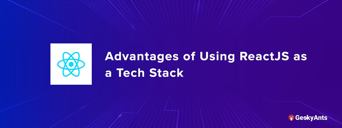 Advantages of Using ReactJS as a Tech Stack | by GeekyAnts | The ...