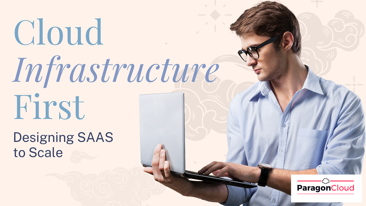 Cloud Infrastructure First Designing Saas Applications To Scale By Gabriella At Paragon