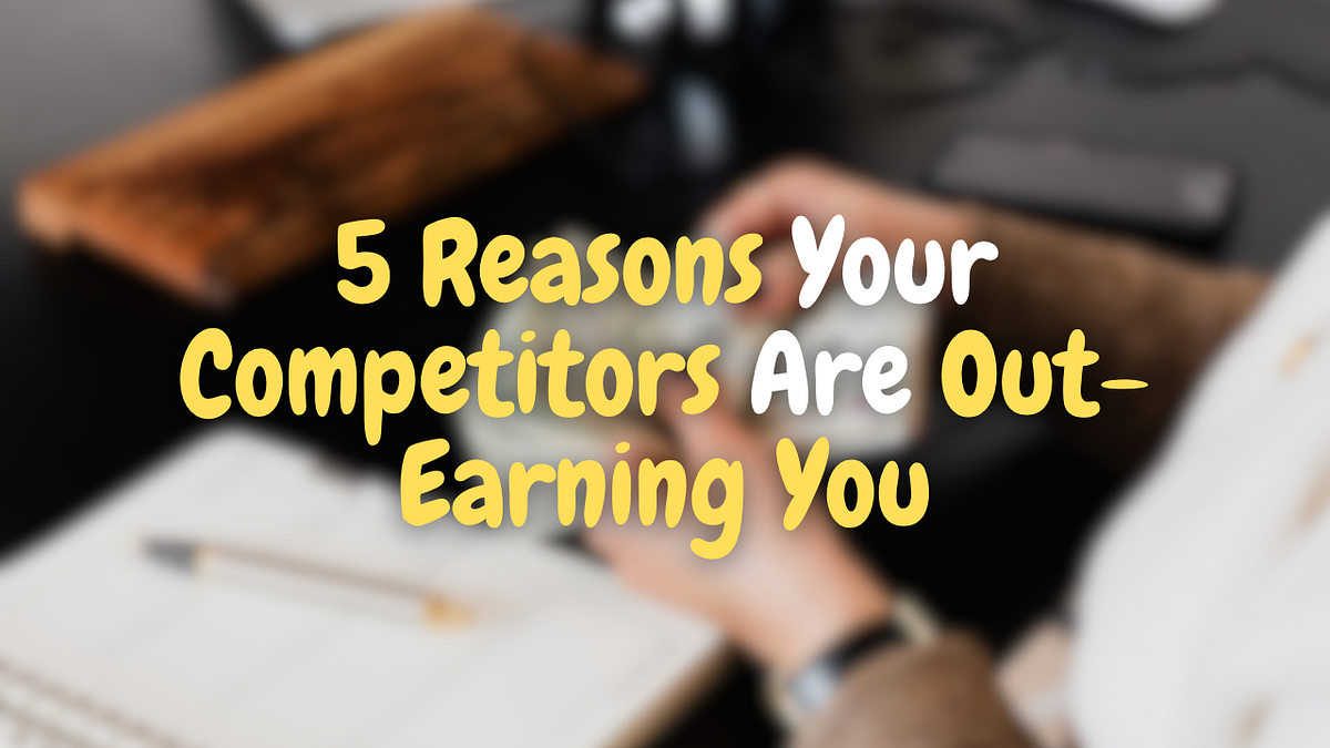5 Reasons Your Competitors Are Out-Earning You | by Hustle & Flow | Medium