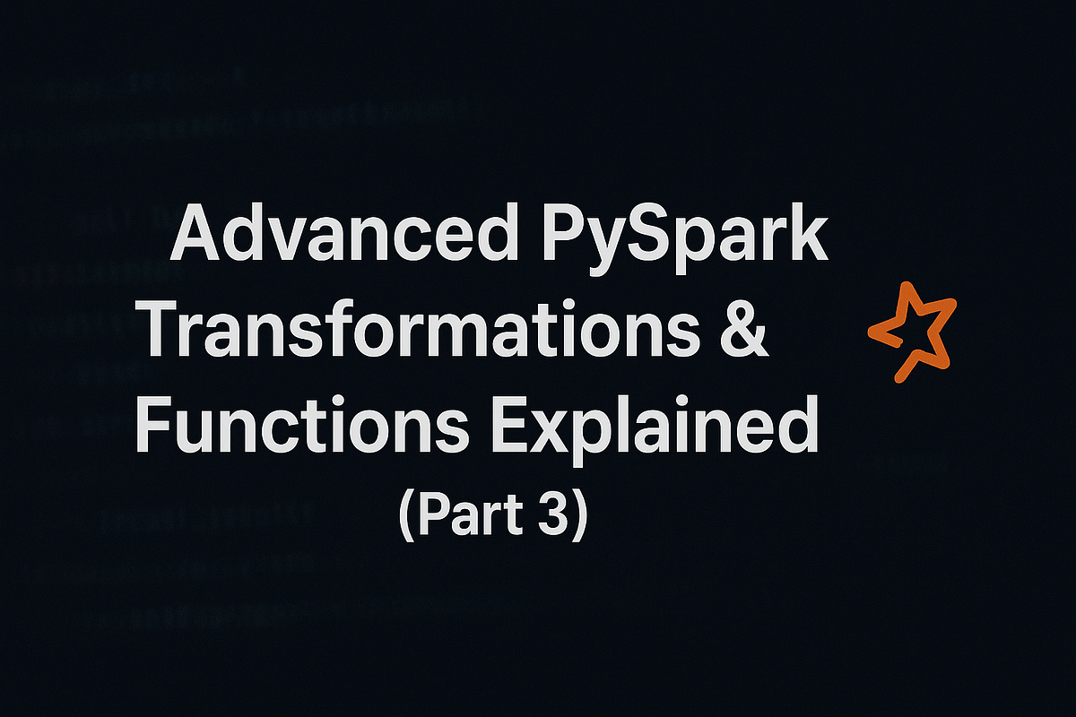 Advanced PySpark Transformations & Functions Explained (Part 3) | by Ankur Gupta | Medium